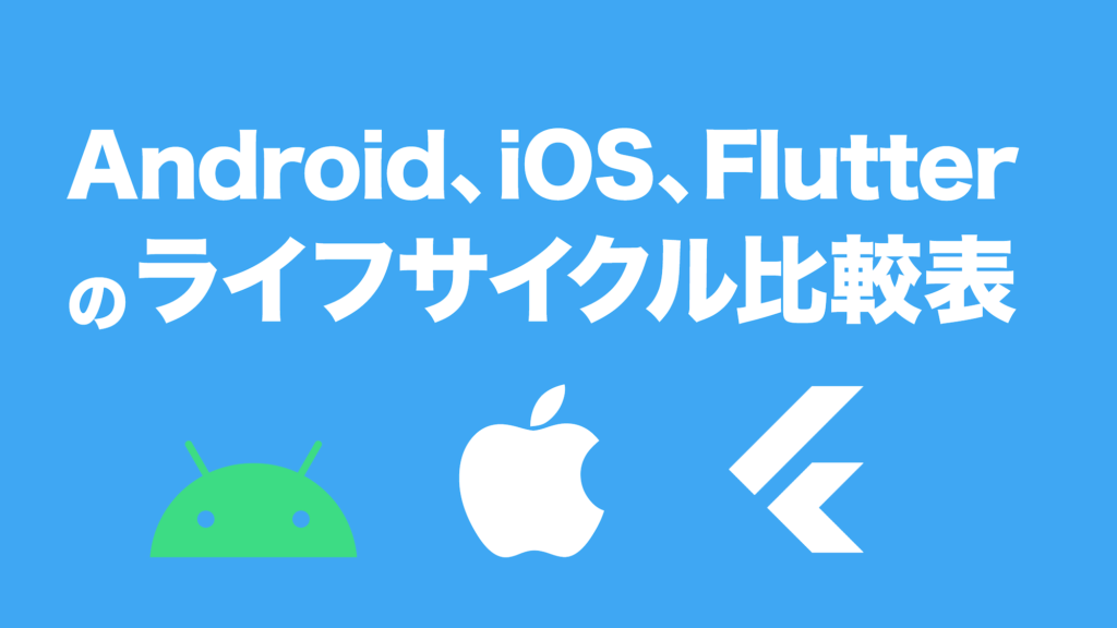 Android、Swift、Flutterのライフサイクルの比較表 | エンジニアパパブログ